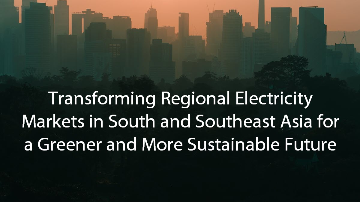 Transforming Regional Electri Markets In South And Southeast Asia 
